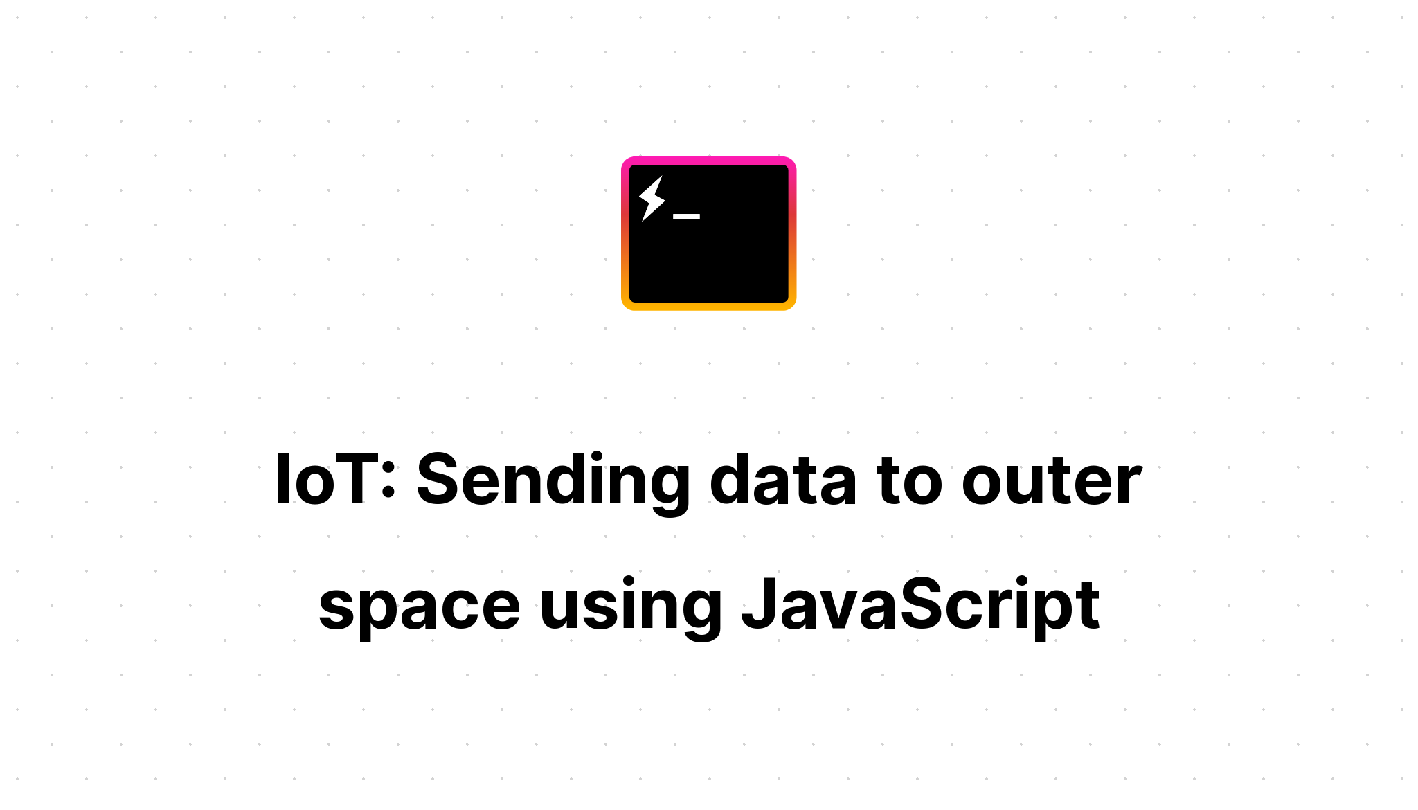 IoT: Sending data to outer space using JavaScript - Vince Elizaga IoT: Sending data to outer space using JavaScript - Vince Elizaga